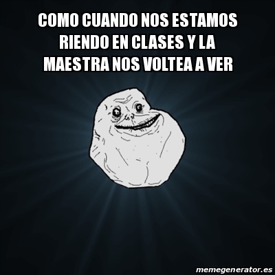 Meme Forever Alone - como cuando nos estamos riendo en clases y la ...