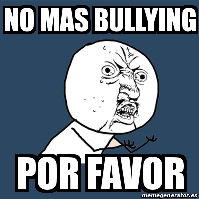 Meme Y U No - NO MAS BULLYING POR FAVOR - 29562013