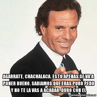 Meme Julio Iglesias - agarrate, chachalaca. esto apenas se va a poner ...