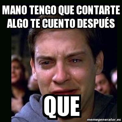 Meme crying peter parker - Mano tengo que contarte algo te cuento ...