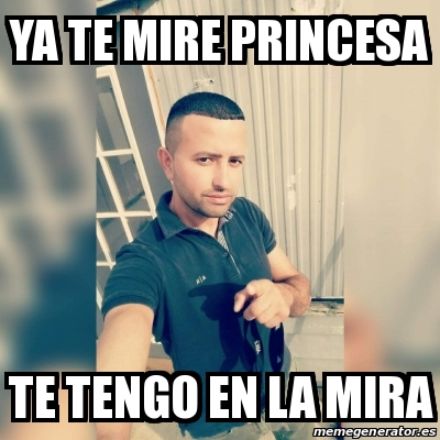 Meme Personalizado - Ya te mire princesa Te tengo en la mira - 29567194