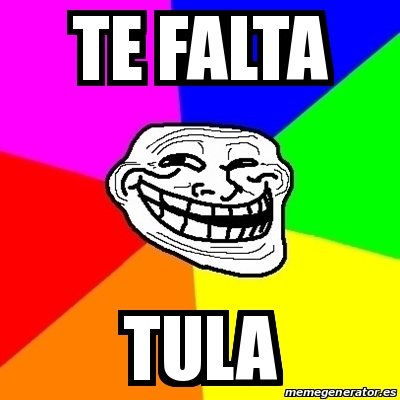 Meme Troll - Te falta TULA - 29569140