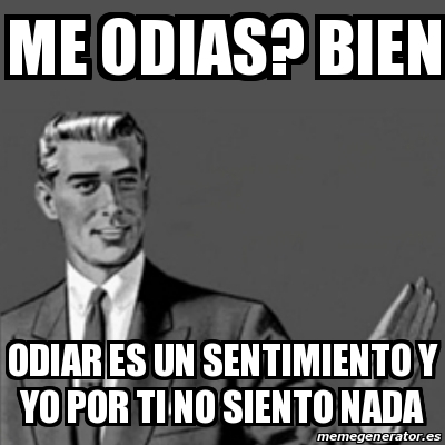 Meme Correction Guy - Me odias? Bien Odiar es un sentimiento y yo por ...