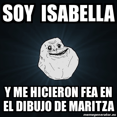 Meme Forever Alone - soy isabella y me hicieron fea en el dibujo de ...