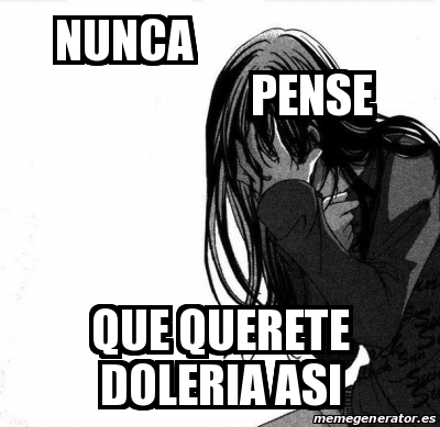 Meme Personalizado - Nunca pense Que querete doleria asi - 29578142