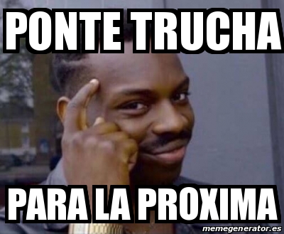 Meme Personalizado - Ponte trucha para la proxima - 29579348