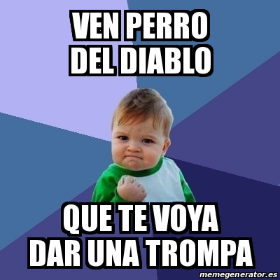 Meme Bebe Exitoso - Ven perro del diablo Que te voya dar una trompa ...