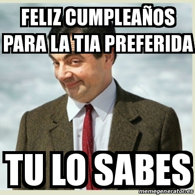Meme Mr Bean - Feliz cumpleaÃ±os para la tia preferida Tu lo sabes ...
