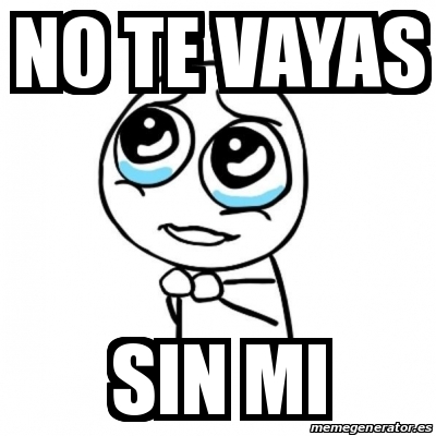 Meme Por favor - No te vayas sin mi - 29595136