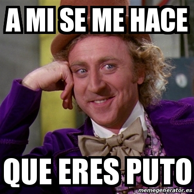 Meme Willy Wonka - A mi se me hace Que eres puto - 29064484