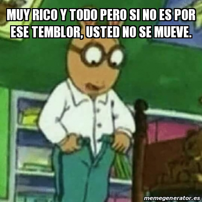 Meme Personalizado - Muy rico y todo pero si no es por ese temblor ...