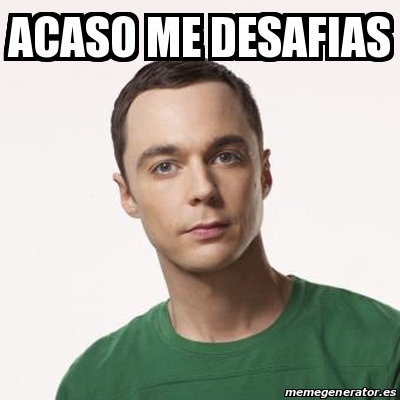 Meme Sheldon Cooper - Acaso me desafias - 29613955