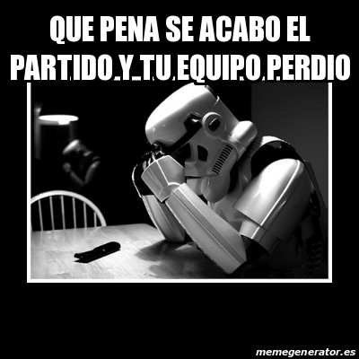 Meme Sad Trooper - que pena se acabo el partido y tu equipo perdio ...