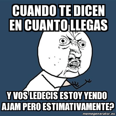 Meme Y U No - cuando te dicen en cuanto llegas y vos ledecis estoy ...