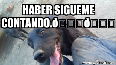 Meme Personalizado - Haber sigueme contando.ðŸ˜†ðŸ˜† - 29623220