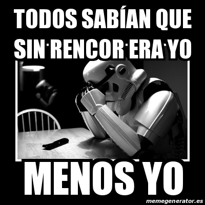 Meme Sad Trooper - Todos sabÃ­an que sin rencor era yo Menos yo - 29623227