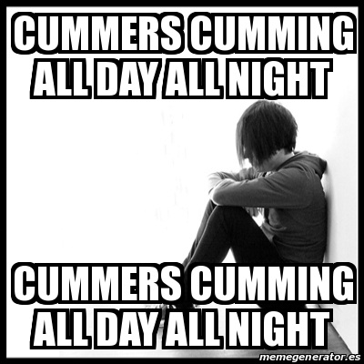 Meme First World Problems - cummers cumming all day all night cummers ...