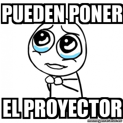 Meme Por favor - PUEDEN PONER EL PROYECTOR - 29628760