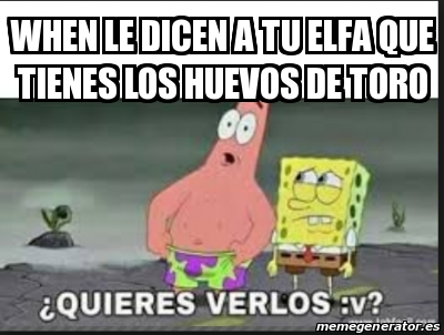 Meme Personalizado - when le dicen a tu elfa que tienes los huevos de ...