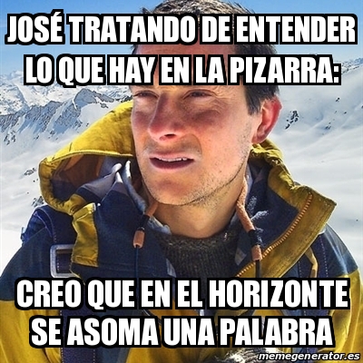 Meme Bear Grylls - josÃ© tratando de entender lo que hay en la PIZARRA ...