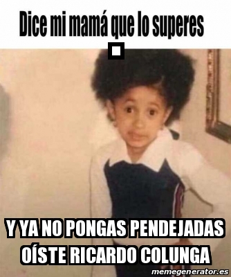 Meme Personalizado - . Y ya no pongas pendejadas oÃ­ste Ricardo colunga ...