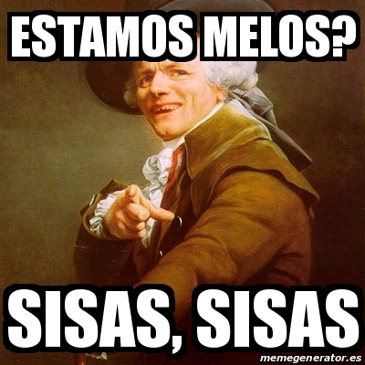 Meme Joseph Ducreux - eSTAMOS MELOS? Sisas, sisas - 29633291