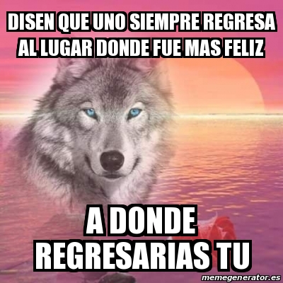 Meme Personalizado - disen que uno siempre regresa al lugar donde fue ...