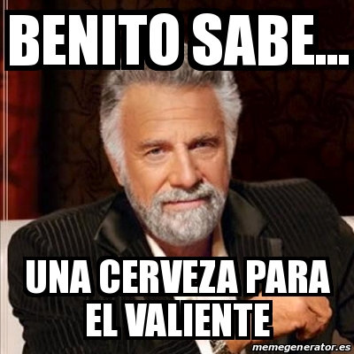 Meme Most interesting man - Benito sabe... una cerveza para el valiente ...