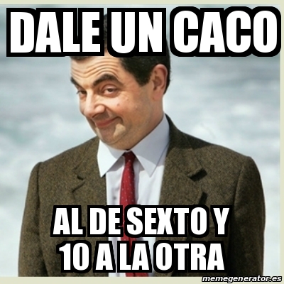 Meme Mr Bean - DALE UN CACO Al de sexto y 10 a la otra - 29636504