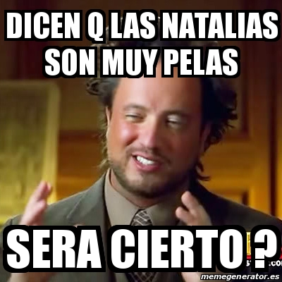 Meme Ancient Aliens - Dicen q las natalias son muy pelas Sera cierto ...