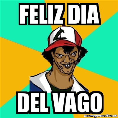 Meme Ash Pedreiro - FELIZ DIA DEL VAGO - 29637761