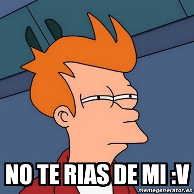 Meme Futurama Fry - No Te rias de mi :v - 29649322