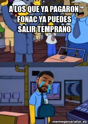 Meme Personalizado - a los que ya pagaron fonac ya puedes salir ...