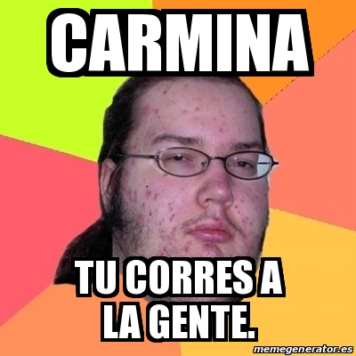 Meme Friki - Carmina Tu corres a la gente. - 29656786