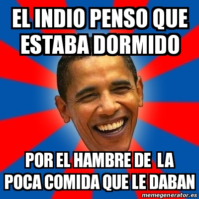 Meme Obama - El indio penso que estaba dormido Por el hambre de la poca ...