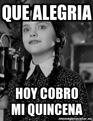 Meme Personalizado - que alegria hoy cobro mi quincena - 29660148