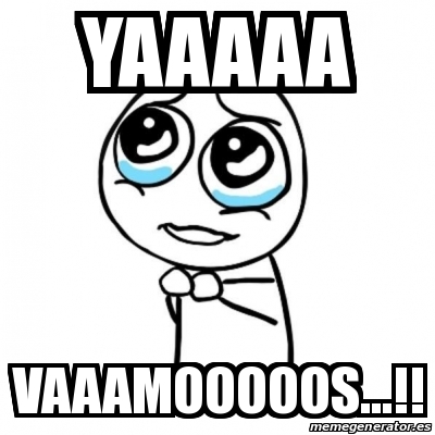 Meme Por favor - YAAAAA VAAAMOOOOOS...!! - 29661684