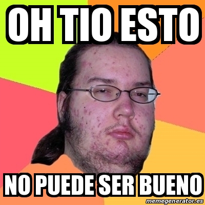 Meme Friki - oh tio esto no puede ser bueno - 29661921