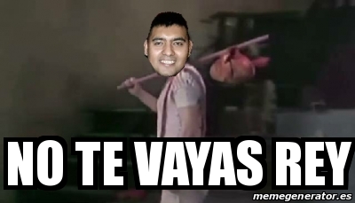 Meme Personalizado - No te vayas rey - 29666400