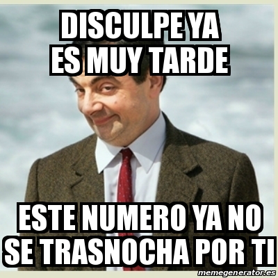 Meme Mr Bean - disculpe ya es muy tarde este numero ya no se trasnocha ...