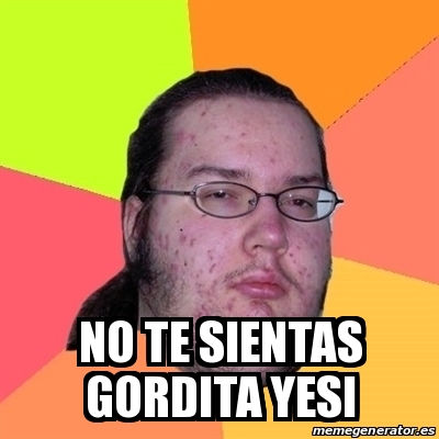 Meme Friki - No te sientas gordita yesi - 29673017