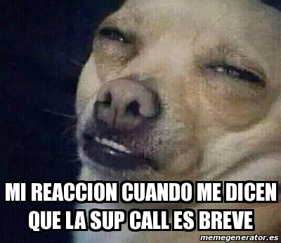 Meme Personalizado - Mi reaccion cuando me dicen Que la sup call es ...