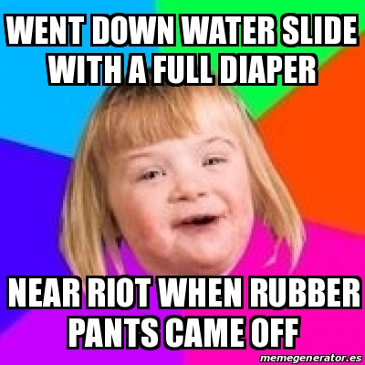Meme Retard Girl - Went down water slide with a full diaper Near riot ...