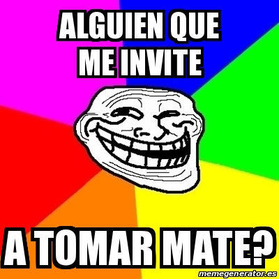 Meme Troll - Alguien que me invite A tomar mate? - 29679776