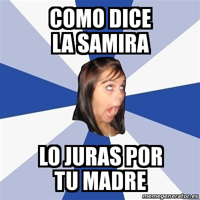 Meme Annoying Facebook Girl - Como dice la samira Lo juras por tu madre ...