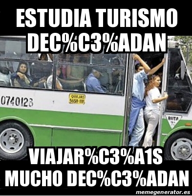 Meme Personalizado - estudia turismo dec%C3%ADan viajar%C3%A1s mucho ...