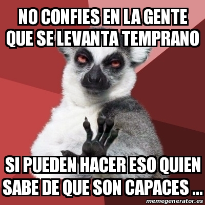 Meme Chill Out Lemur - No confies en la gente que se levanta temprano ...