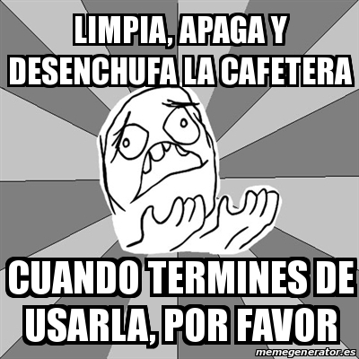 Meme Whyyy - LIMPIA, APAGA Y DESENCHUFA LA CAFETERA CUANDO TERMINES DE ...