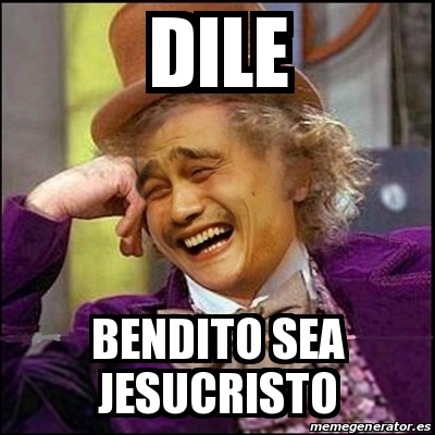Meme Yao Wonka - Dile Bendito sea jesucristo - 29696789