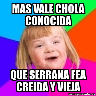 Meme Retard Girl - Mas vale chola conocida Que serrana fea creida y ...
